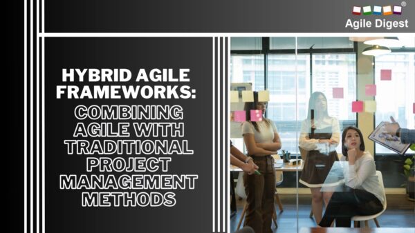 Hybrid Agile Frameworks: Combining Agile with Traditional Project ...